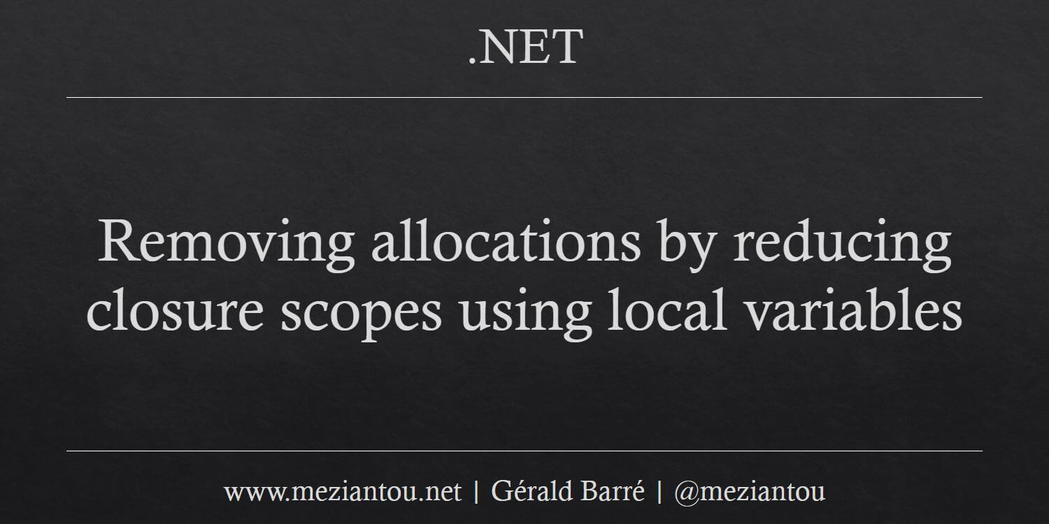Removing allocations by reducing closure scopes using local variables - Meziantou's blog