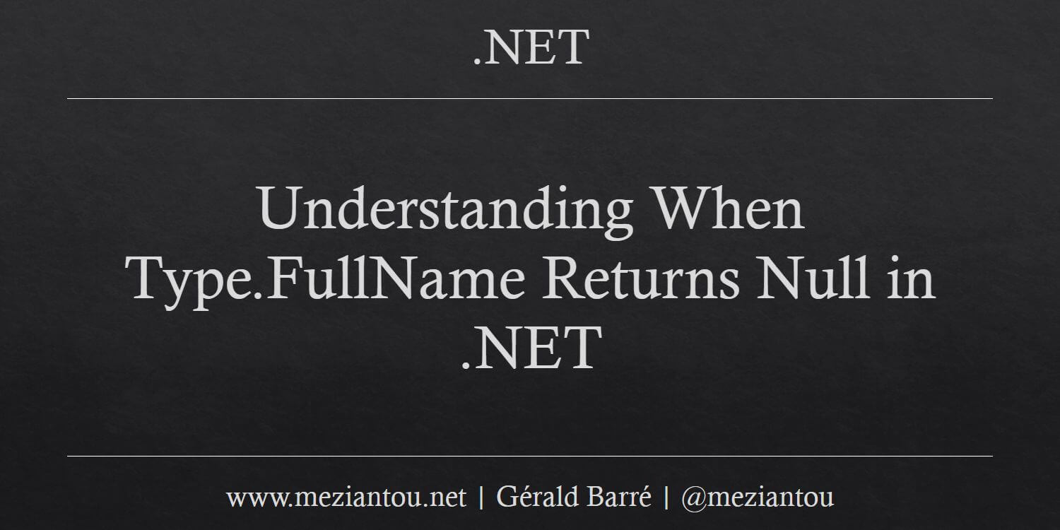 Understanding When Type.FullName Returns Null in .NET - Meziantou's blog