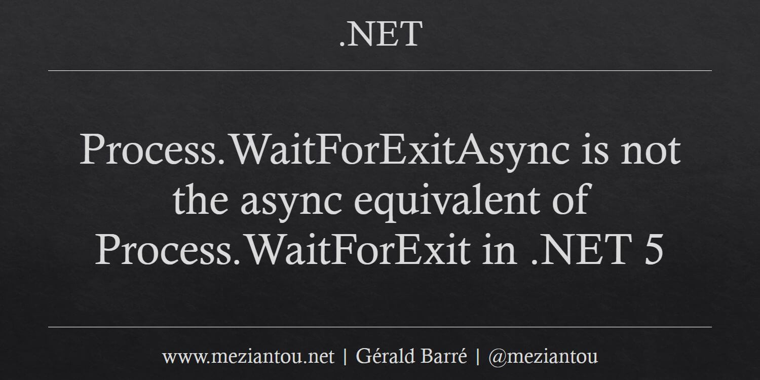 Process.WaitForExitAsync is not the async equivalent of Process.WaitForExit in .NET 5 ...